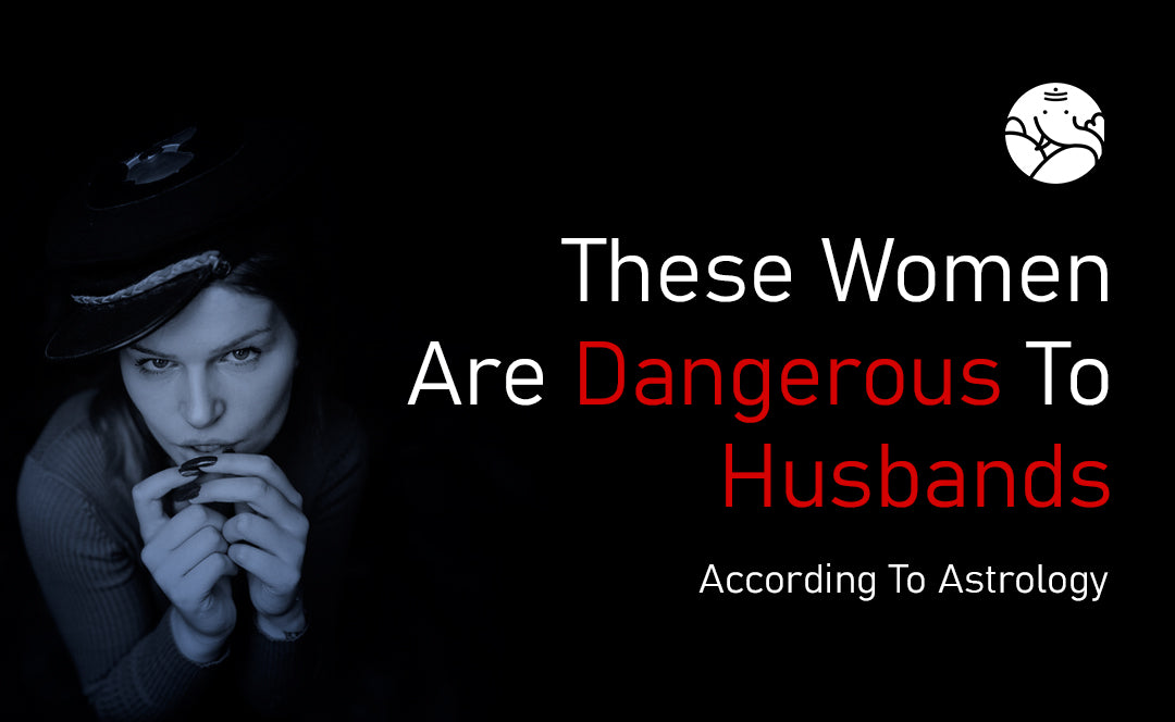 These Women Are Dangerous To Husbands - According To Astrology These Women Are Dangerous To Husbands - According To Astrology