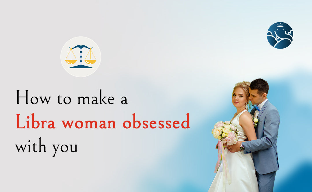 How To Make A Libra Woman Obsessed With You