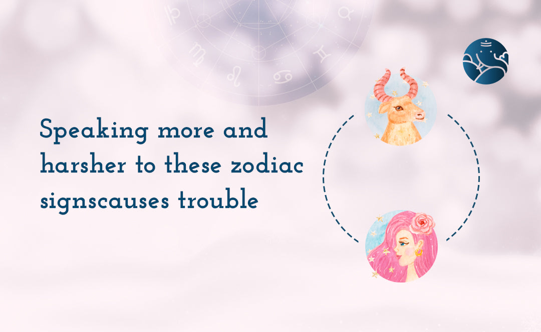 Speaking more and harsher to these zodiac signs causes trouble